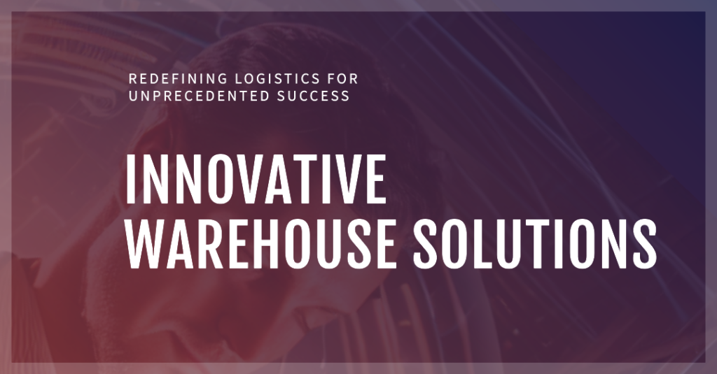 Innovative Warehouse Solutions: Redefining Logistics for Unprecedented ...